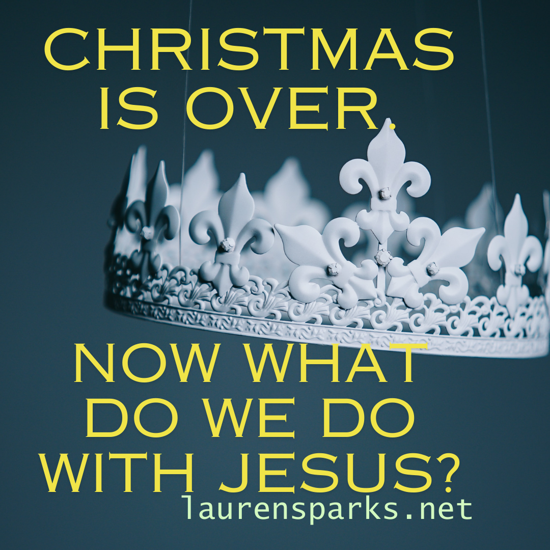 Christmas is Over. Now What Do We Do With Jesus? - Lauren Sparks